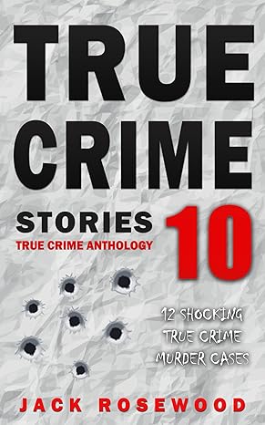 True Crime Stories Volume 10: 12 Shocking True Crime Murder Cases (True Crime Anthology ...
