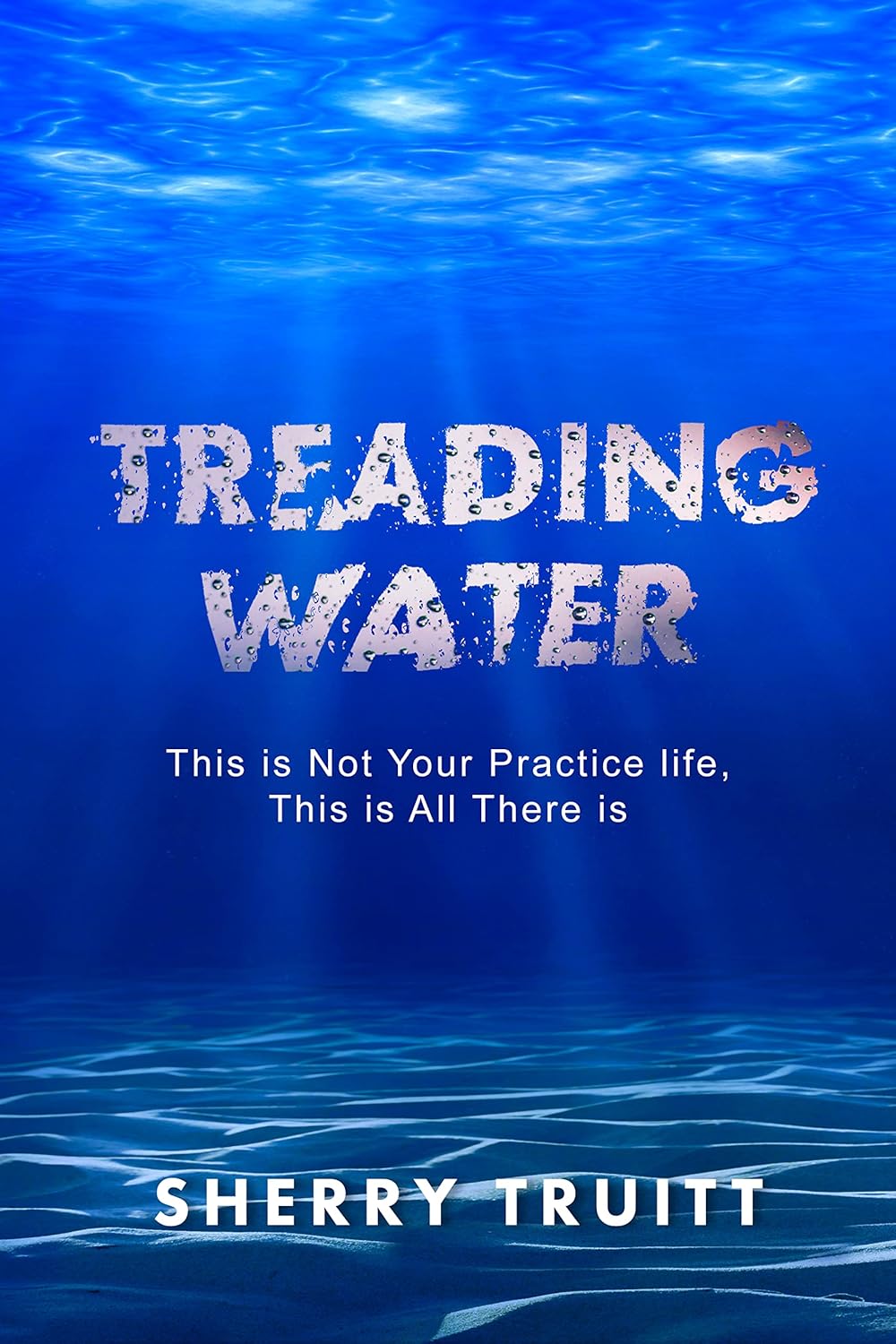 Treading Water: This is not your practice life, this is all there is ...