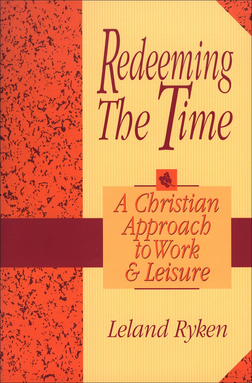 Redeeming the Time: A Christian Approach to Work and Leisure: Leland ...