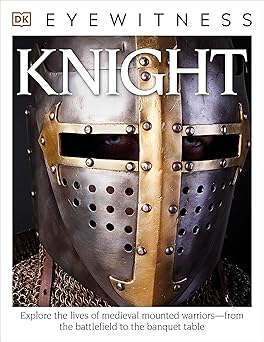 Eyewitness Knight: Explore the Lives of Medieval Mounted Warriors―from the Battlefield to the ...
