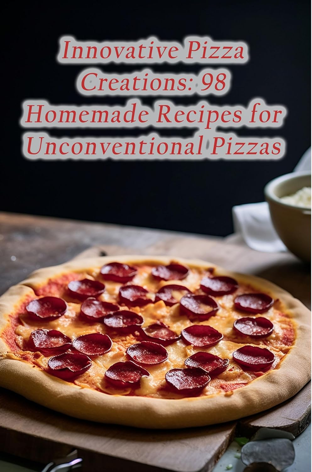 Innovative Pizza Creations: 98 Homemade Recipes for Unconventional ...