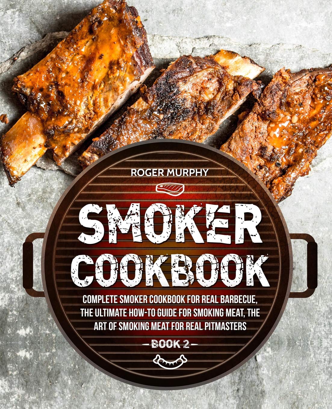 Smoker Cookbook: Complete Smoker Cookbook for Real Barbecue, The ...