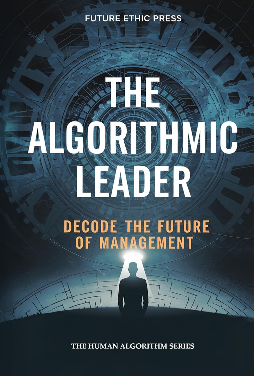 The Algorithmic Leader: Decode the Future of Management (The Human ...