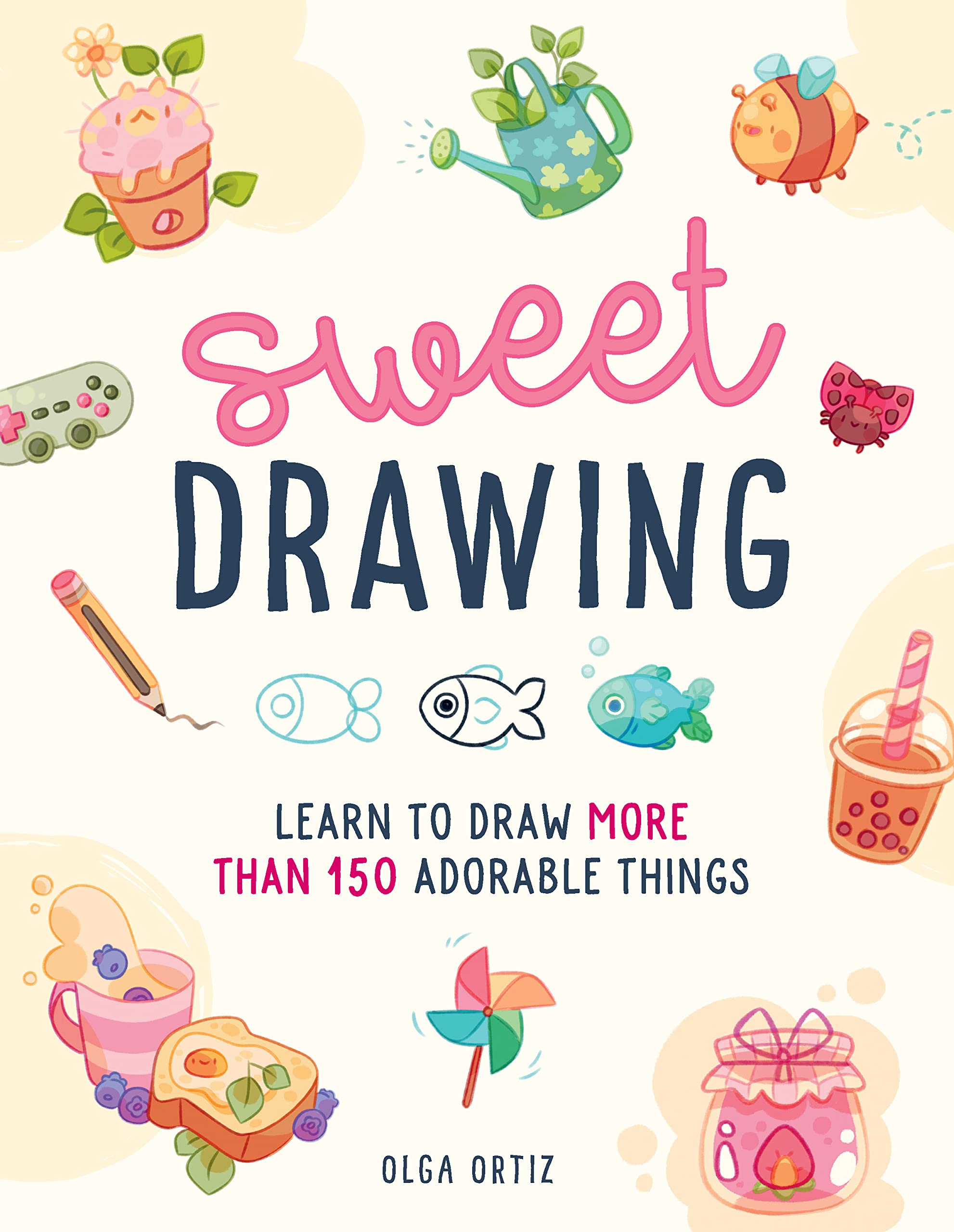 Sweet Drawing: Learn to draw more than 150 adorable things: Ortiz, Olga ...