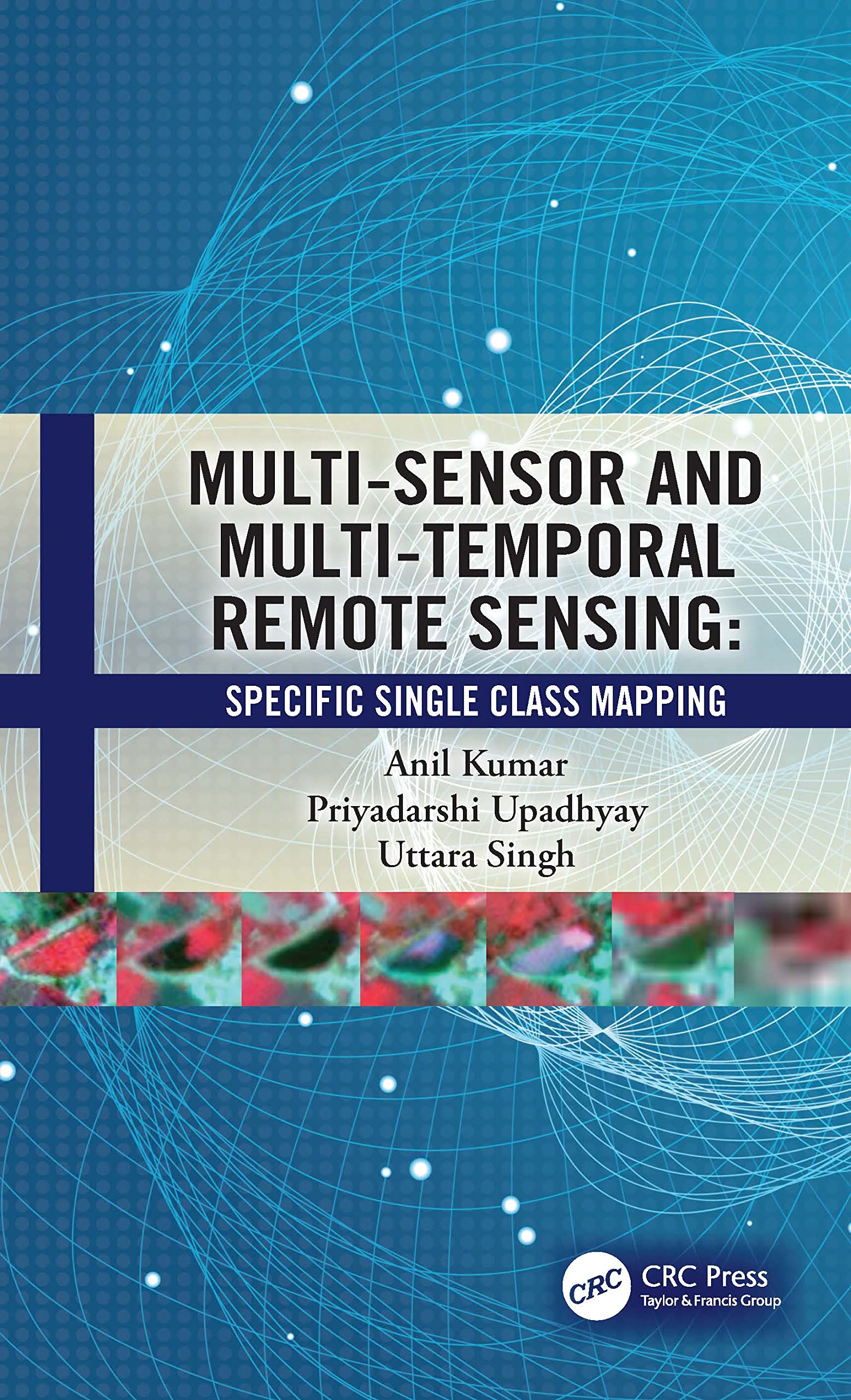 Multi-Sensor and Multi-Temporal Remote Sensing: Specific Single Class Mapping : Kumar, Anil ...