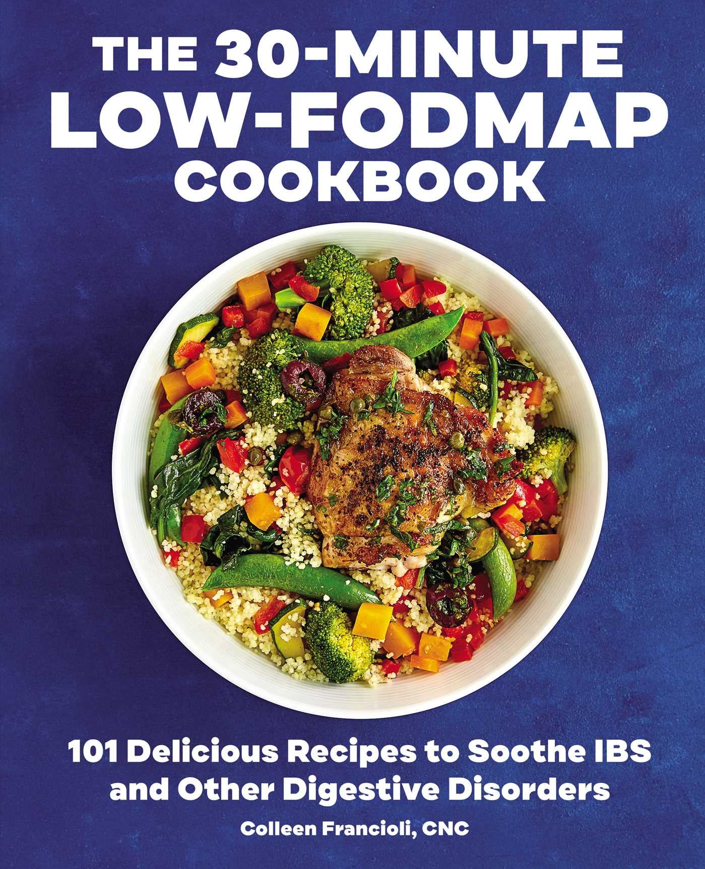The 30-Minute Low-FODMAP Cookbook: 101 Delicious Recipes to Soothe IBS ...