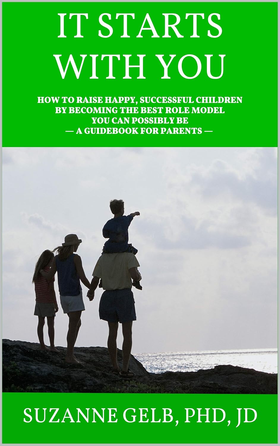 It Starts With You: How To Raise Happy, Successful Children By Becoming ...
