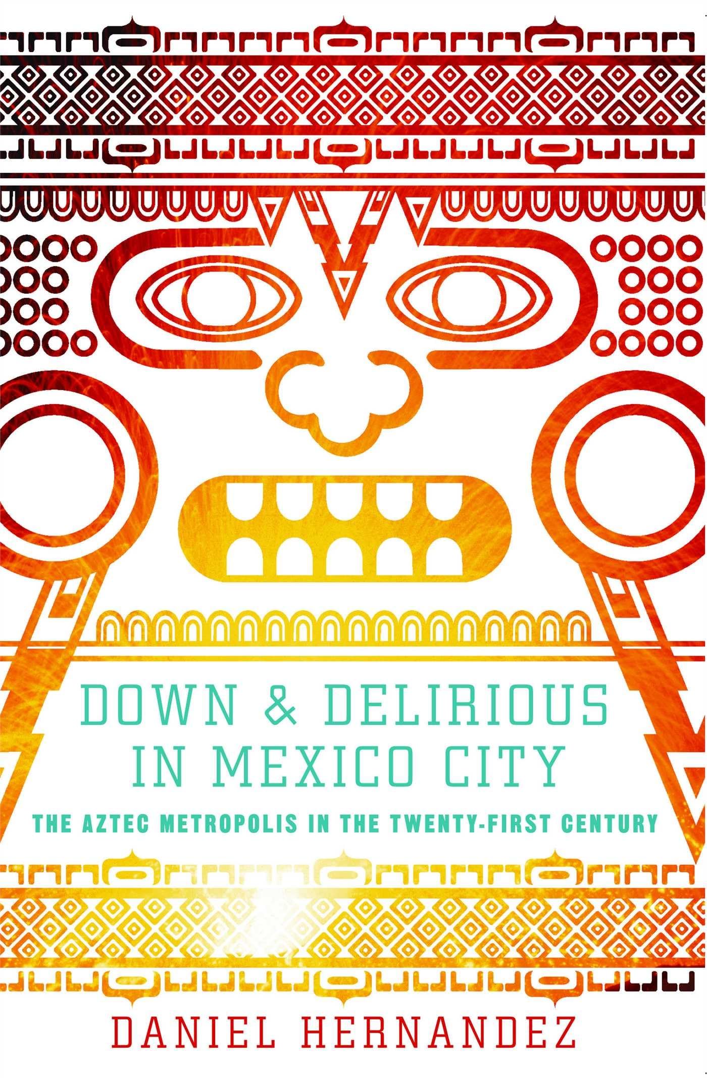 Down and Delirious in Mexico City: The Aztec Metropolis in the Twenty ...