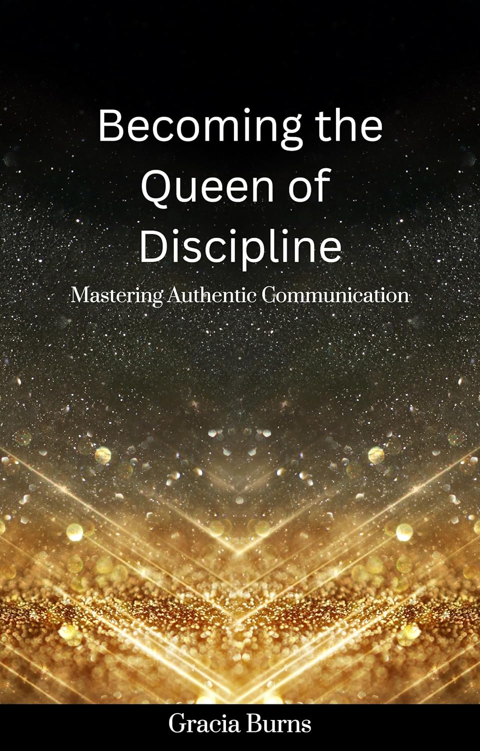 Becoming the Queen of Discipline: Mastering Authentic Communication eBook : Burns, Gracia ...