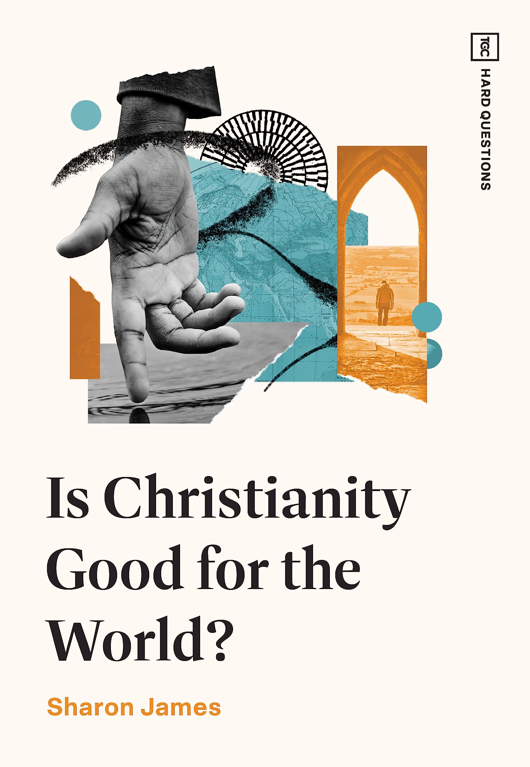 Is Christianity Good for the World? (TGC Hard Questions): James, Sharon ...
