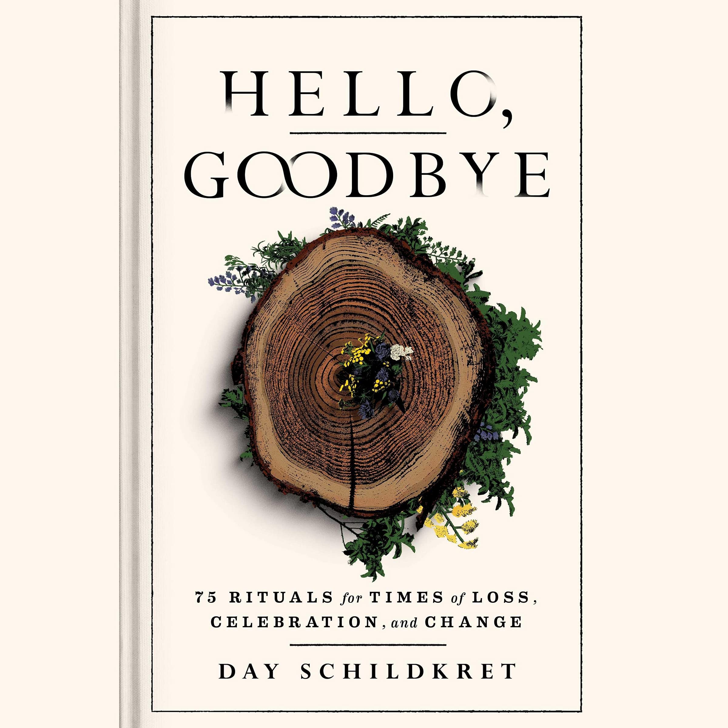 Hello, Goodbye: 75 Rituals for Times of Loss, Celebration, and Change ...