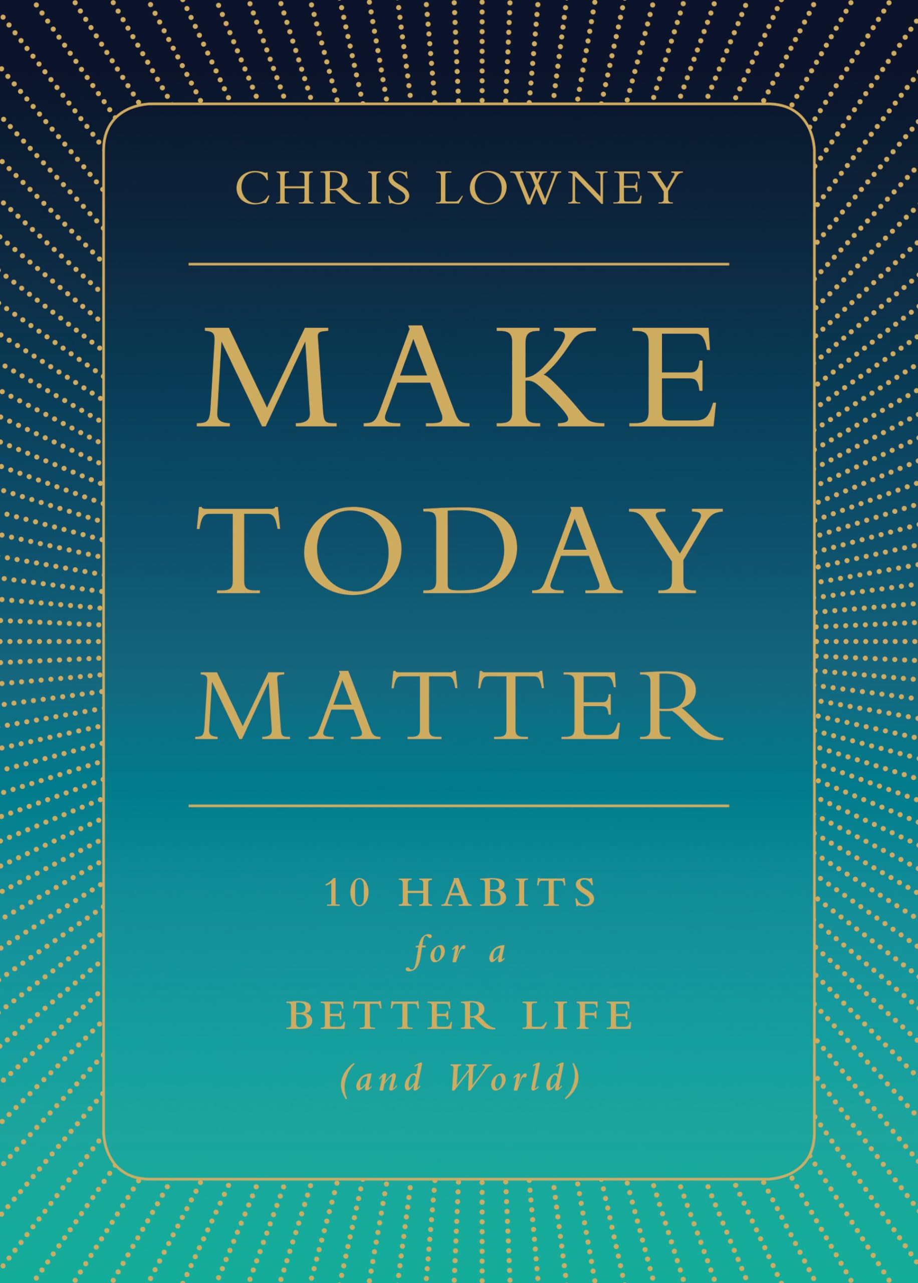 Make Today Matter: 10 Habits for a Better Life (and World): Lowney, Mr ...