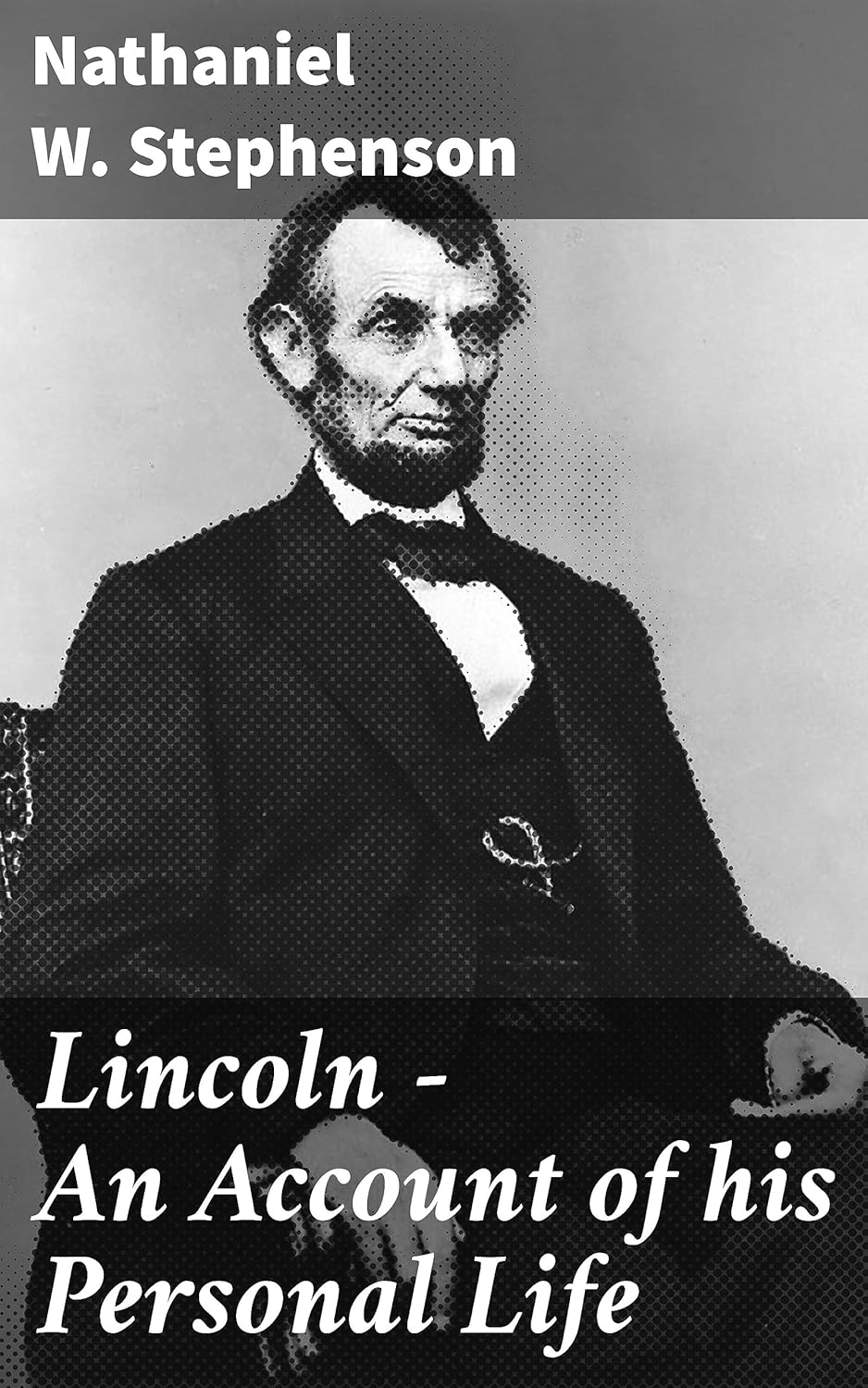 Lincoln - An Account of his Personal Life: The History of its Springs ...