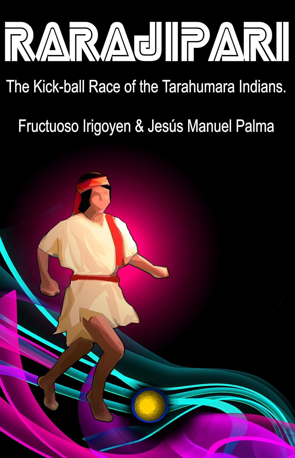 Rarajipari, the Kick Ball Race of the Tarahumara Indians. - Kindle ...