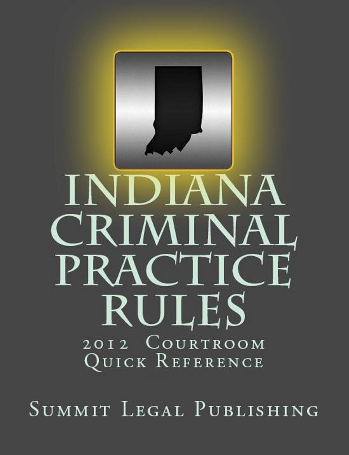 Indiana Criminal Practice Rules Courtroom Quick Reference: 2012 ...
