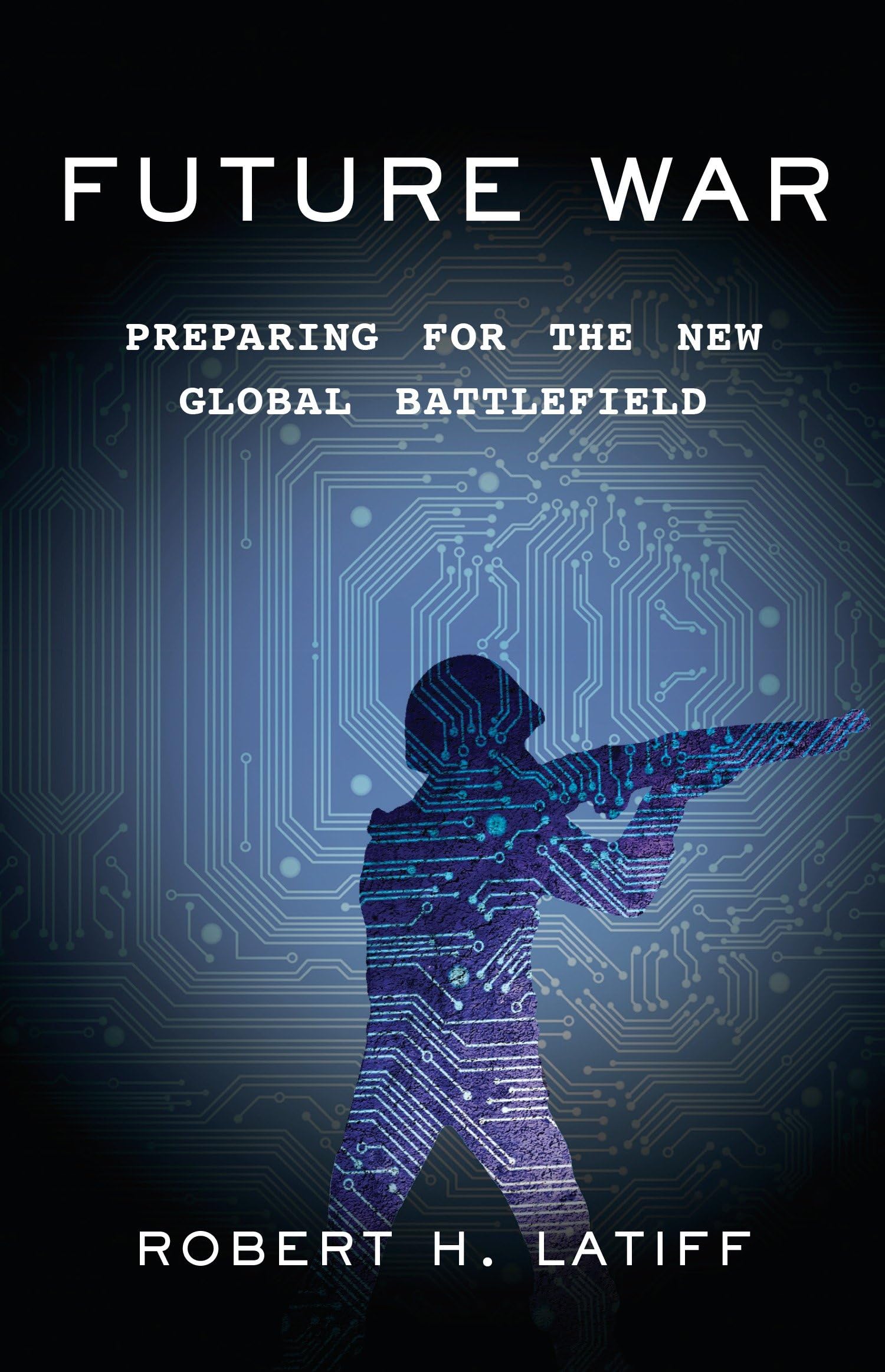 Future War: Preparing for the New Global Battlefield: Latiff, Robert H ...