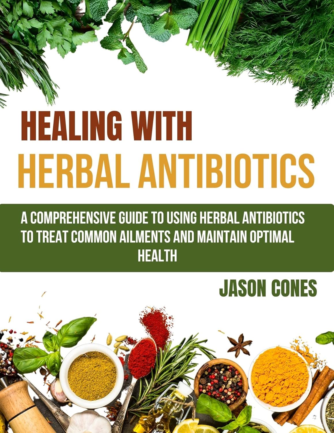 Healing With Herbal Antibiotics: A Comprehensive Guide to Using Herbal Antibiotics to Treat ...
