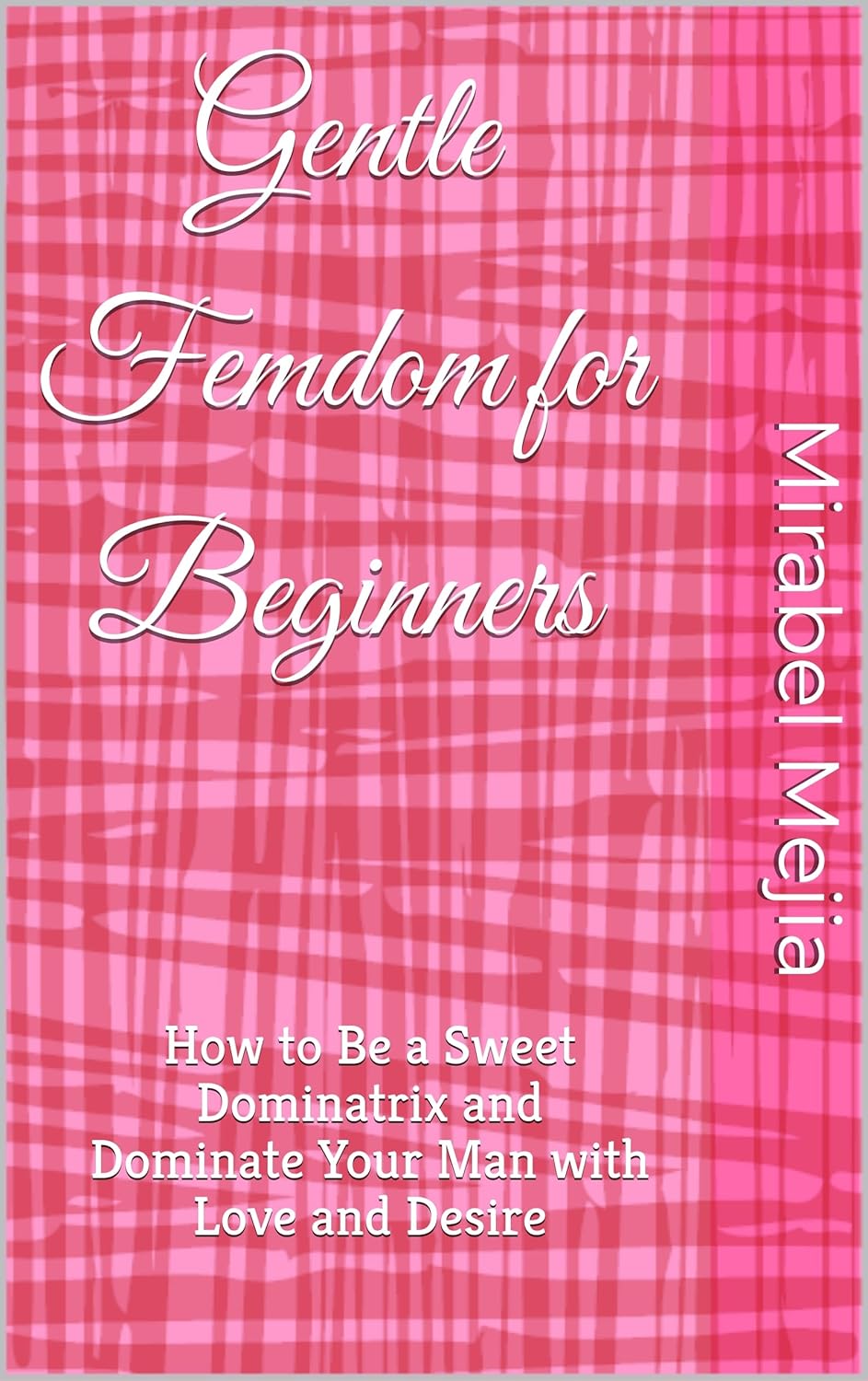 Gentle Femdom for Beginners: How to Be a Sweet Dominatrix and Dominate Your Man with Love and ...