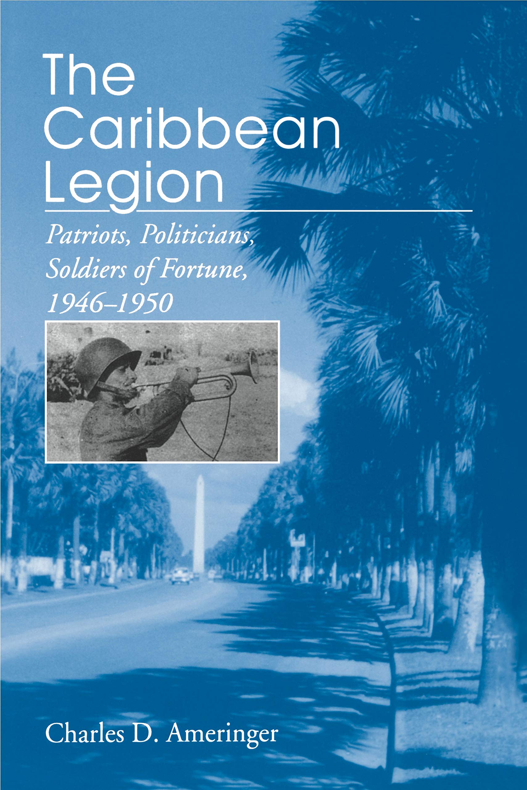 The Caribbean Legion: Patriots, Politicians, Soldiers of Fortune, 1946 ...