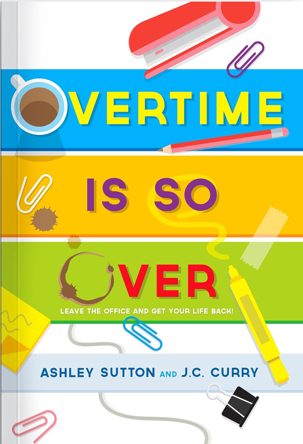 Amazon.com: Overtime Is SO Over: Leave The Office And Get Your Life ...