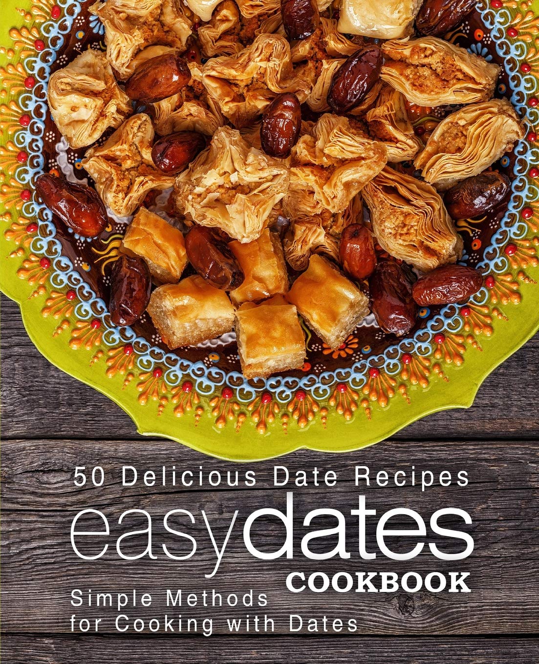 Easy Dates Cookbook: 50 Delicious Date Recipes; Simple Methods for ...