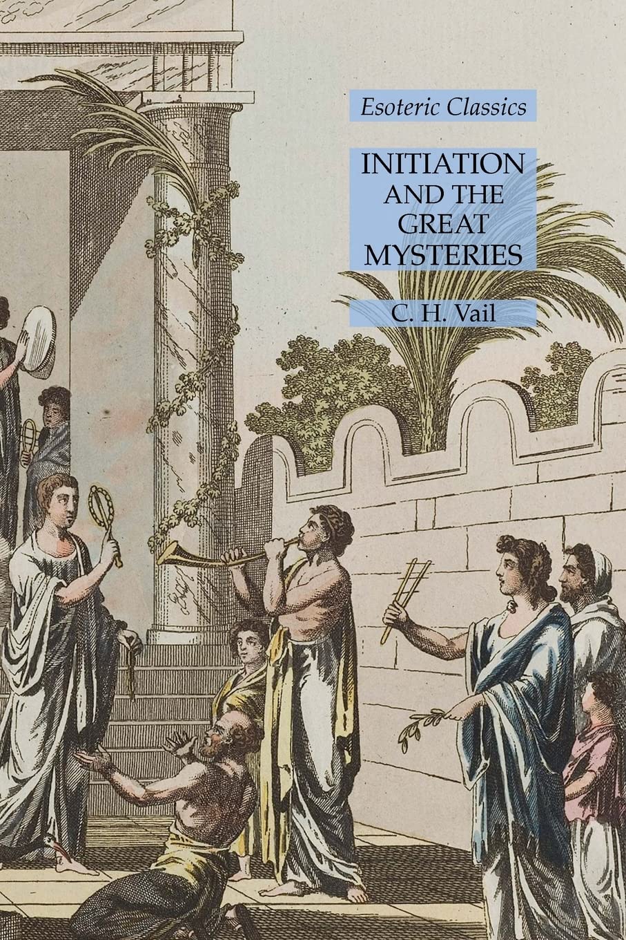 Initiation and the Great Mysteries: Esoteric Classics: Vail, C. H ...