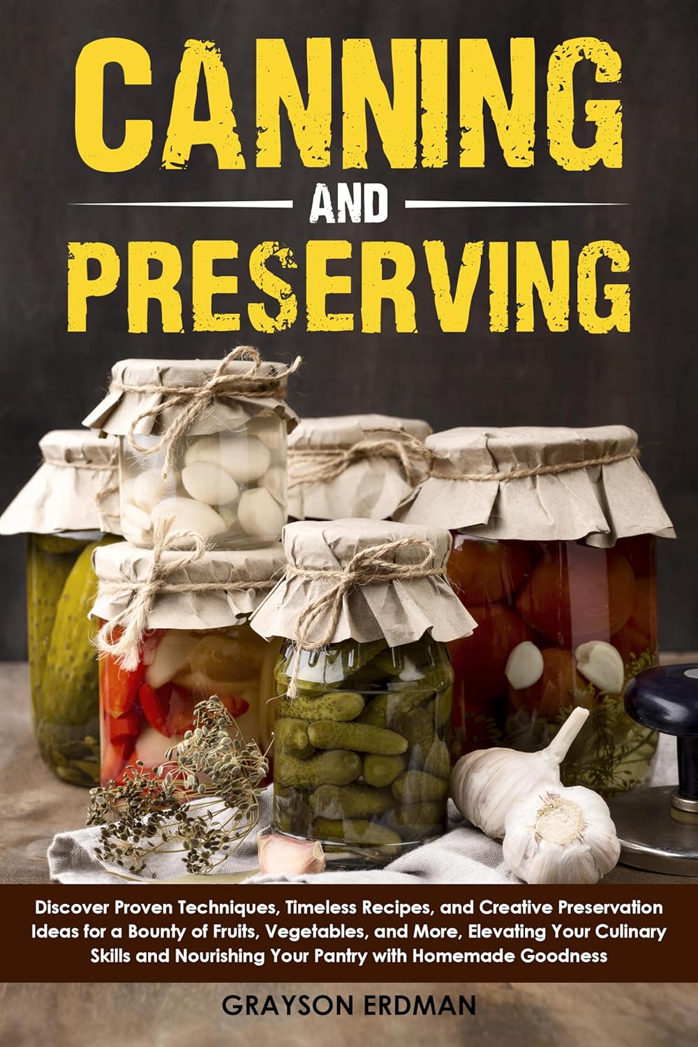 Canning and Preserving: Discover Proven Techniques, Timeless Recipes ...