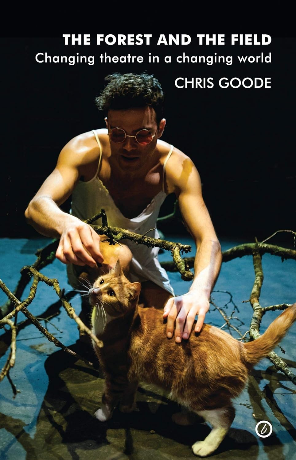 The Forest and the Field: Changing Theatre in a Changing World : Chris ...