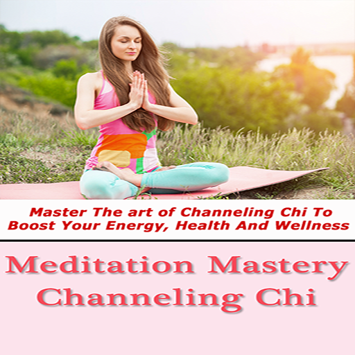 Meditation Mastery : Channeling Chi - Master The art of Channeling Chi ...