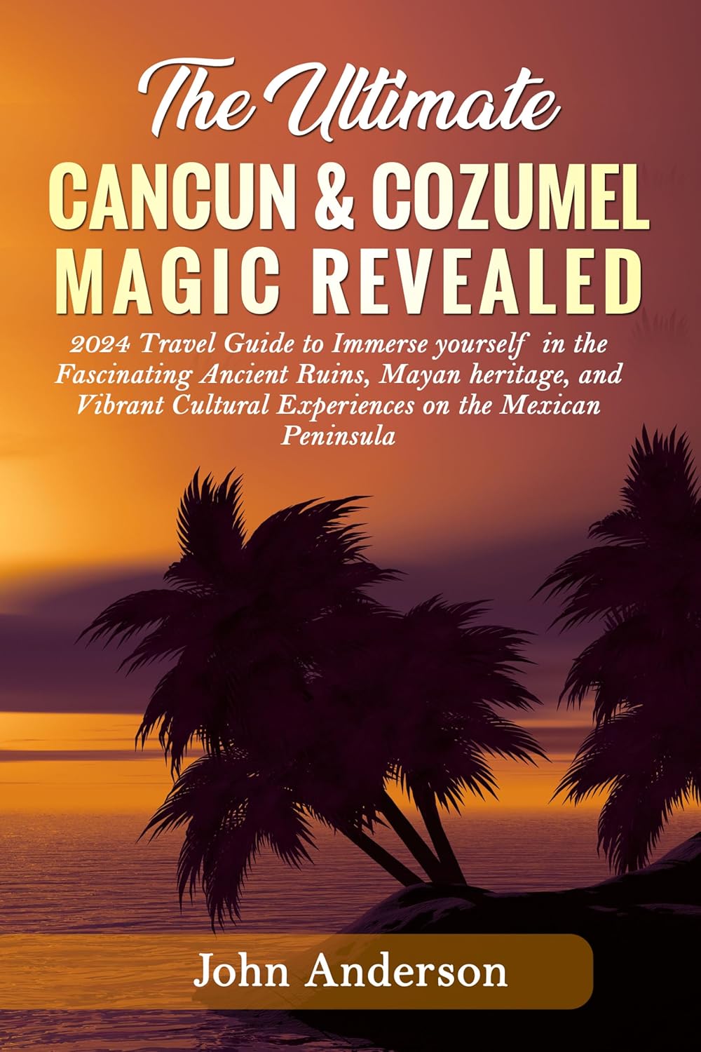 THE ULTIMATE CANCUN & COZUMEL MAGIC REVEALED: 2024 Travel Guide to ...