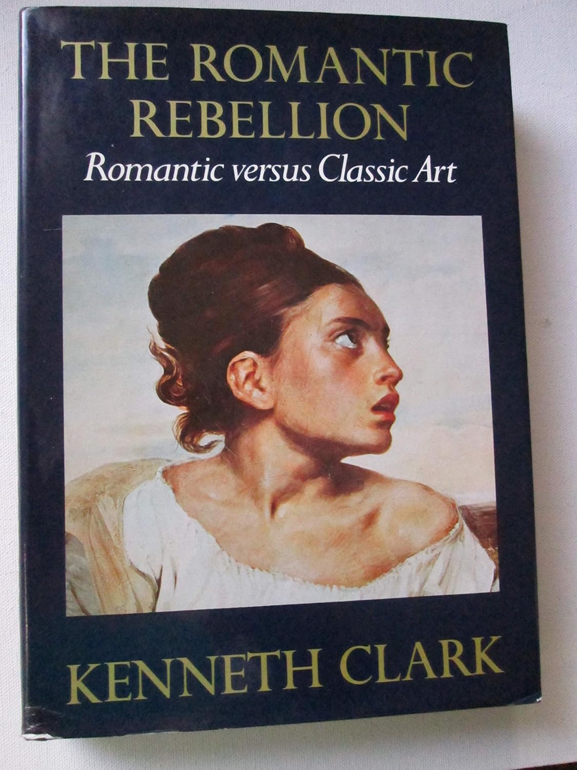 The Romantic Rebellion: Romantic Versus Classic Art: Clark, Kenneth ...