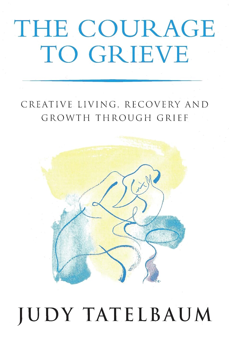 The Courage to Grieve : Creative Living@ Recovery and Growth Through ...