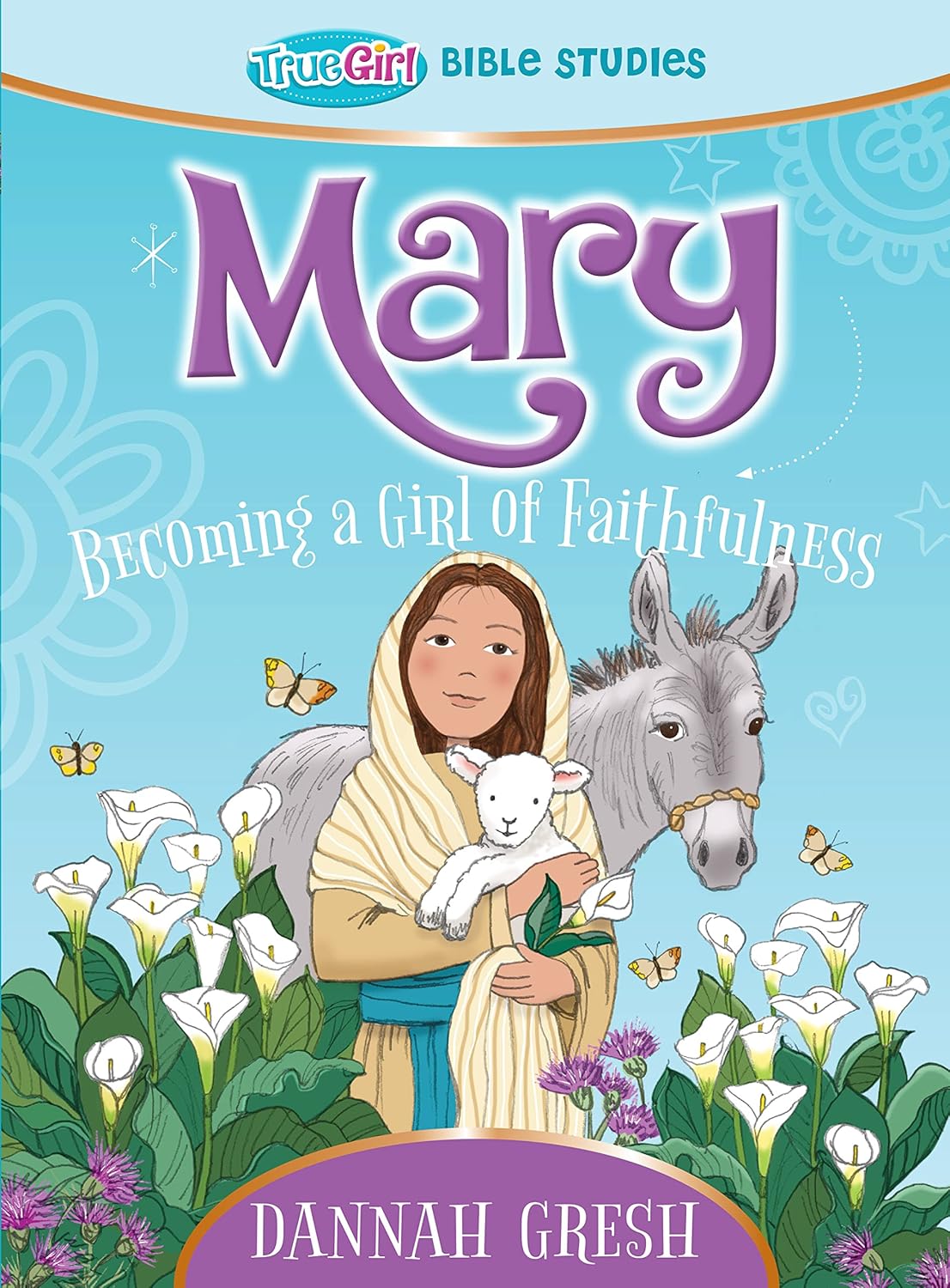 Mary: Becoming a Girl of Faithfulness - True Girl Bible Study: Gresh ...