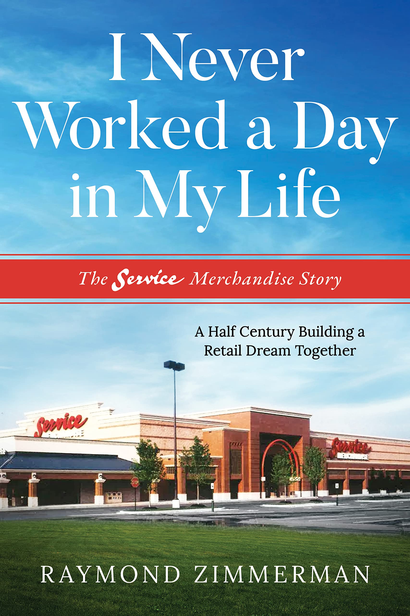 I Never Worked A Day In My Life: The Service Merchandise Story: A Half ...