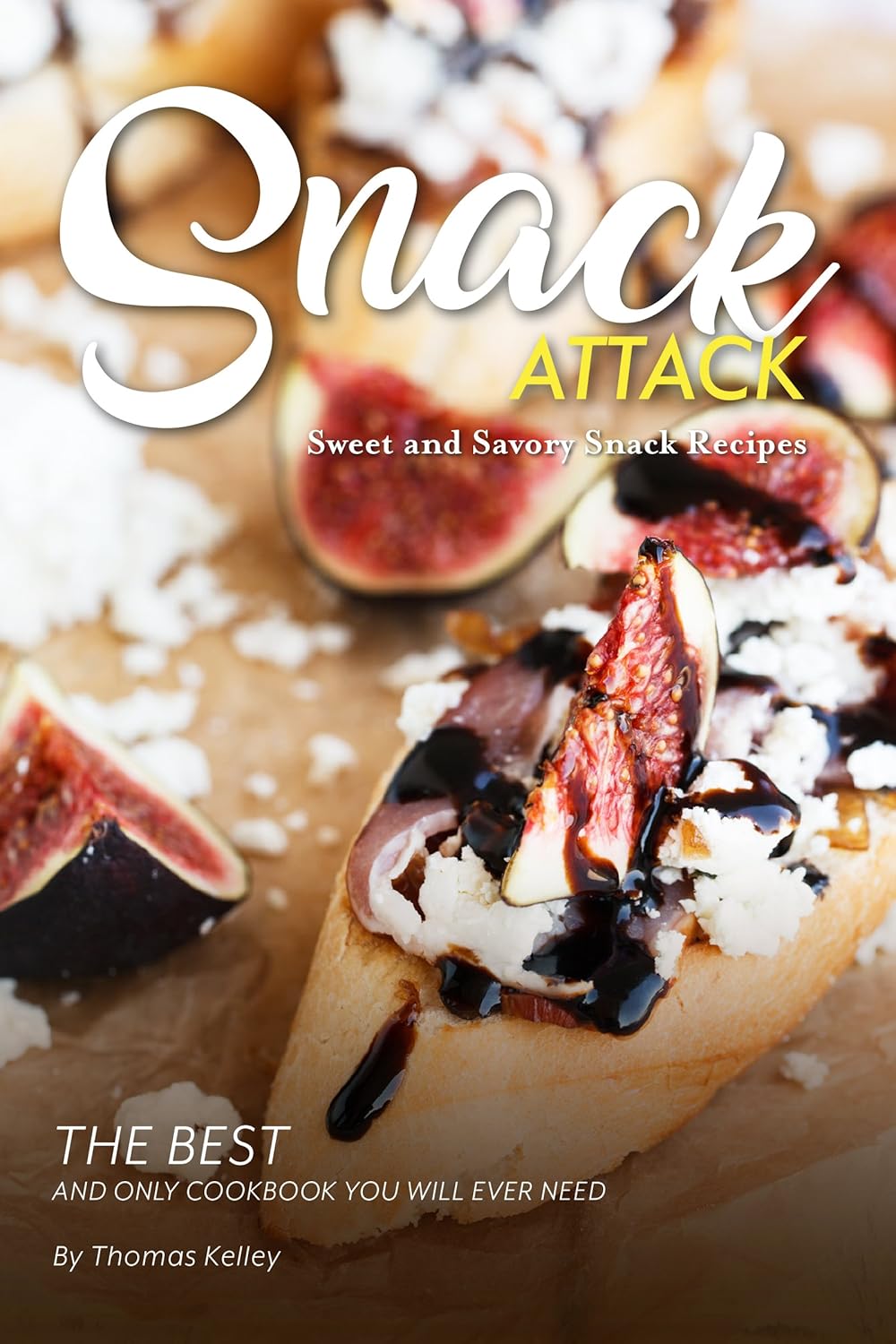 Snack Attack: Sweet and Savory Snack Recipes The Best and Only Cookbook You Will Ever Need ...