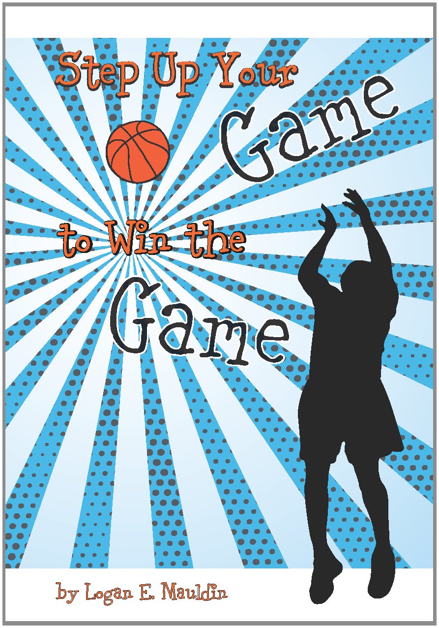 Step Up Your Game to Win the Game: Mauldin, Mr. Logan E.: 9780615776217 ...
