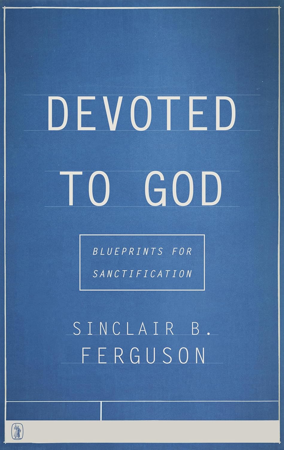 Devoted to God: Blueprints for Sanctification: Ferguson, Sinclair B ...