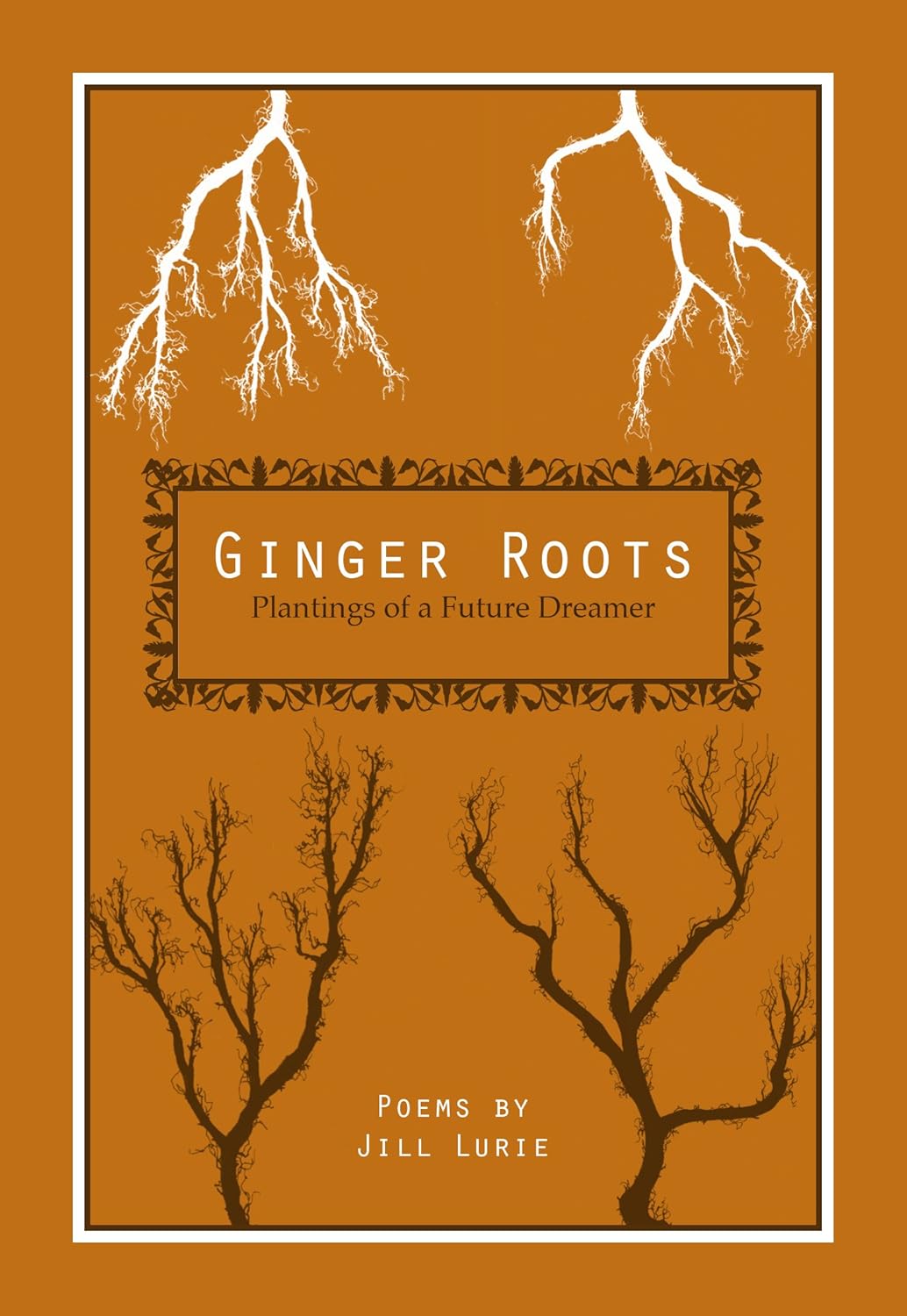 Ginger Roots: Plantings of a Future Dreamer: Jill Lurie, Kathleen J ...