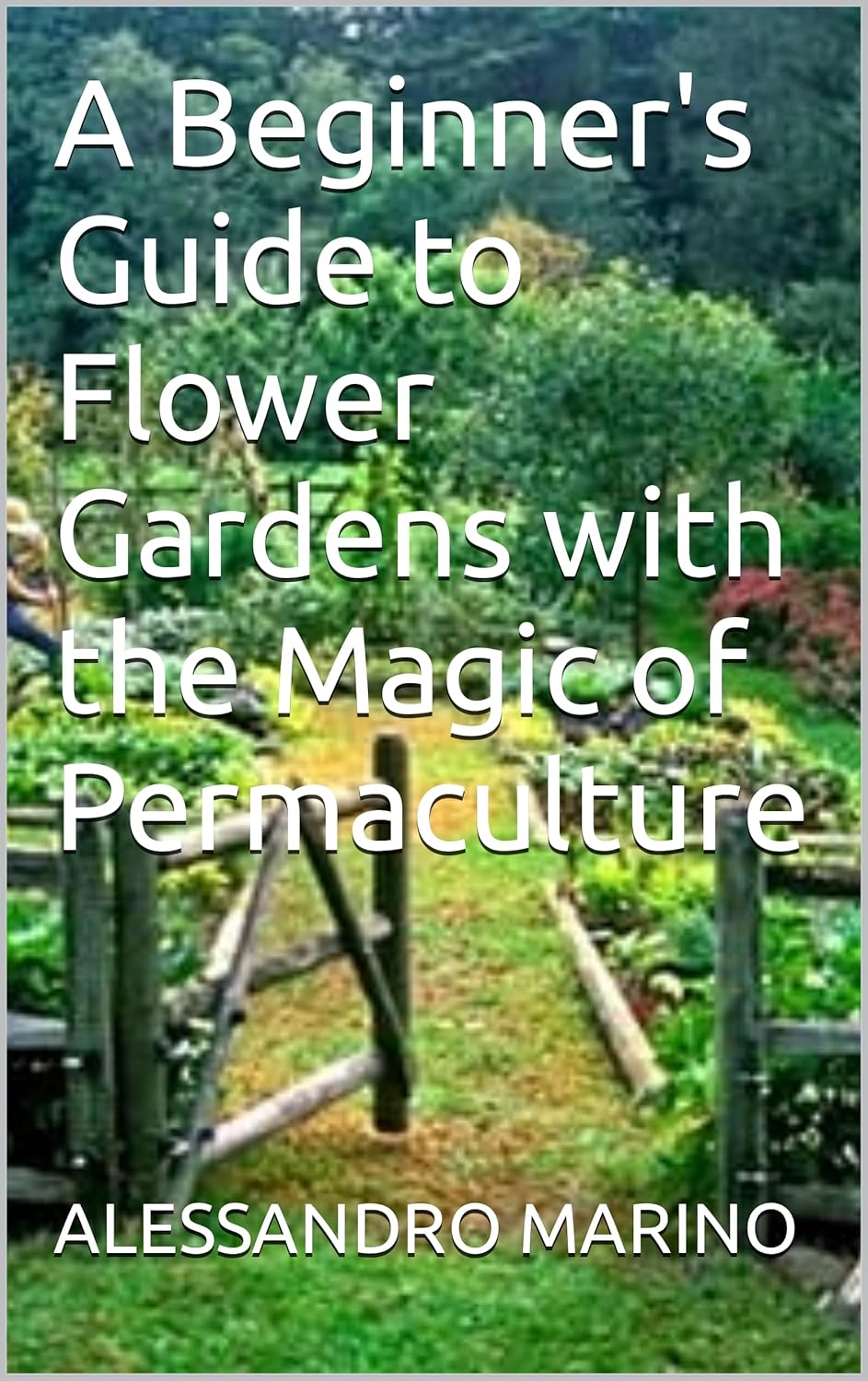A Beginner's Guide to Flower Gardens with the Magic of Permaculture - Kindle edition by MARINO ...