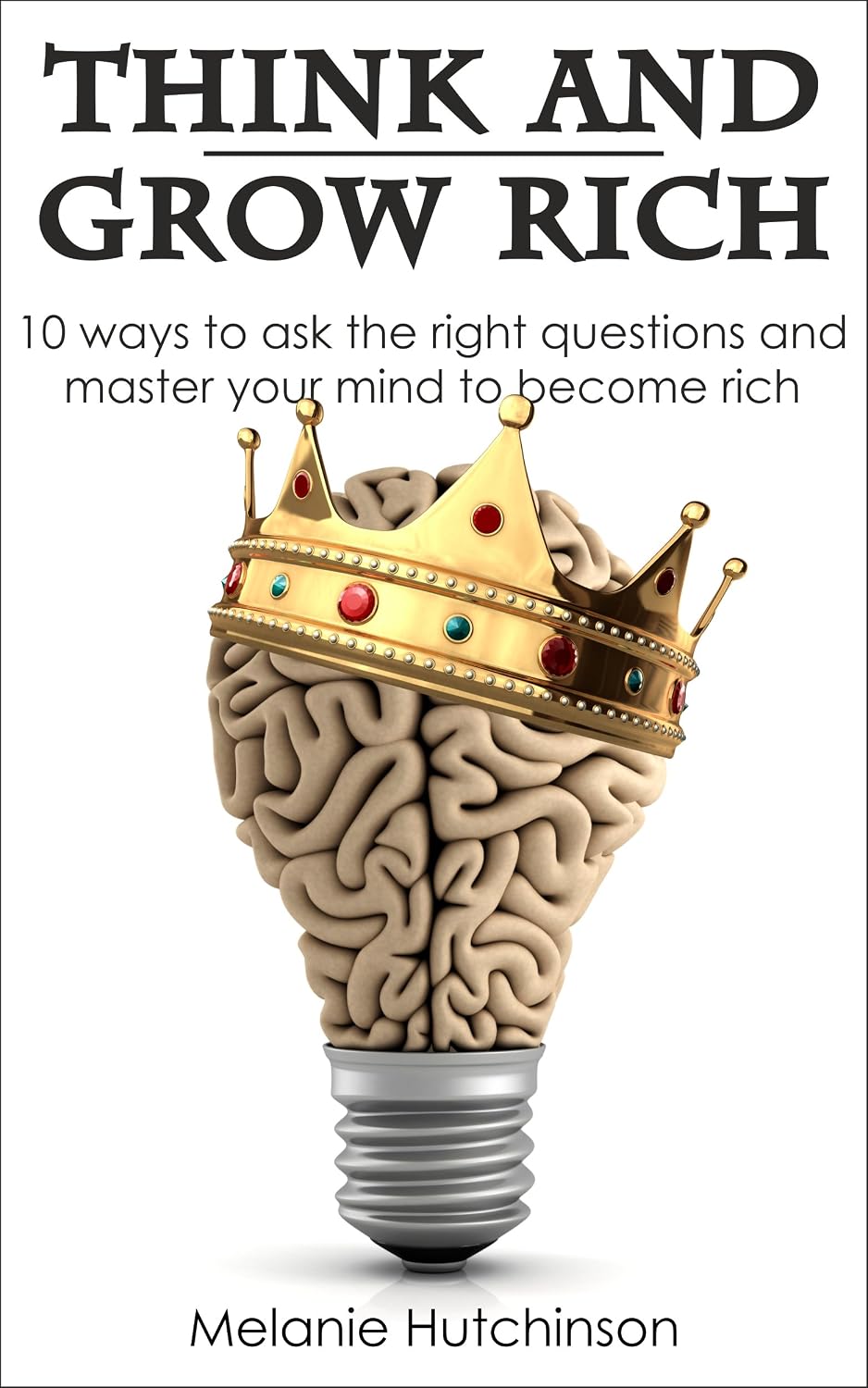 Think and grow rich: 10 Ways to ask the right questions and master your ...