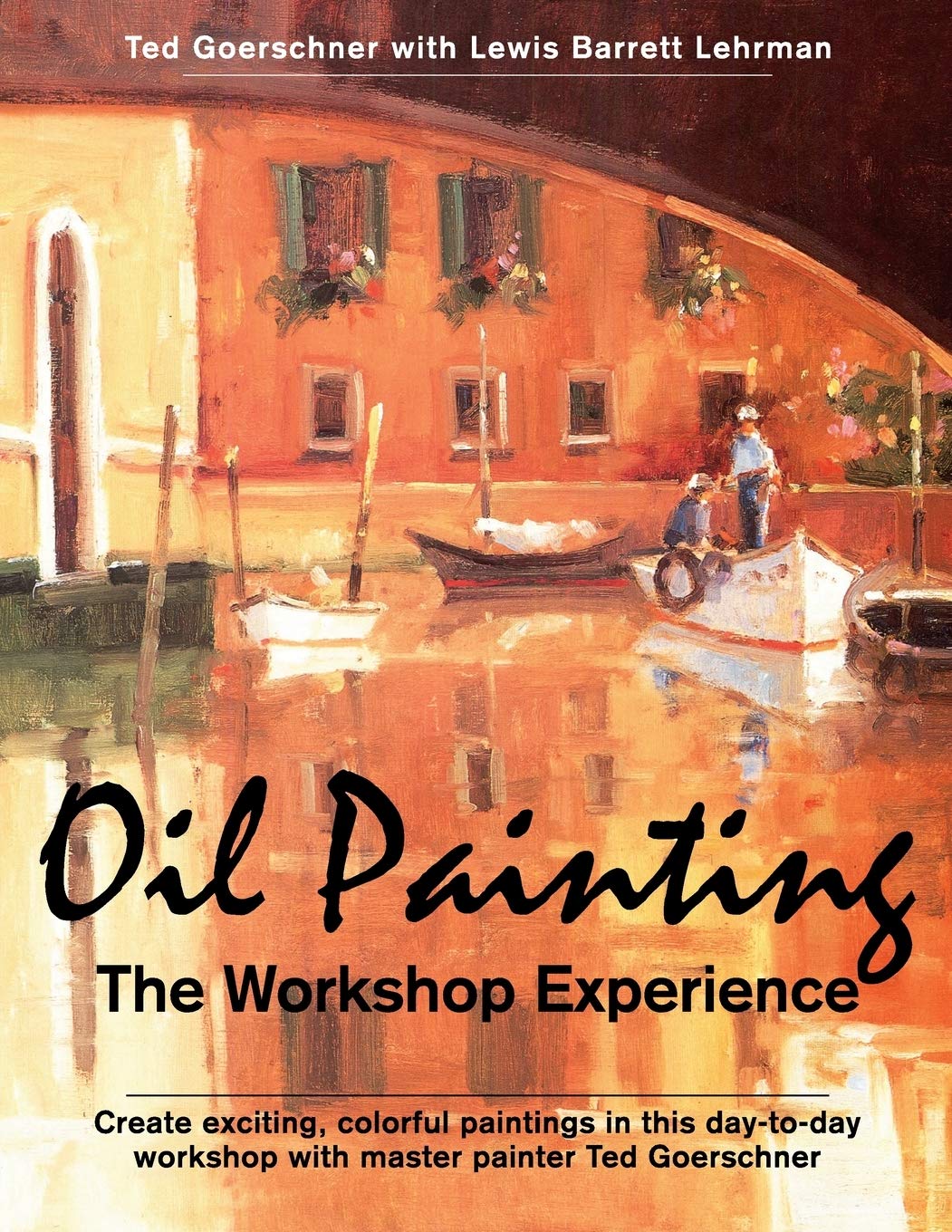 Oil Painting: The Workshop Experience: Goerschner, Ted, Lehrman, Lewis ...