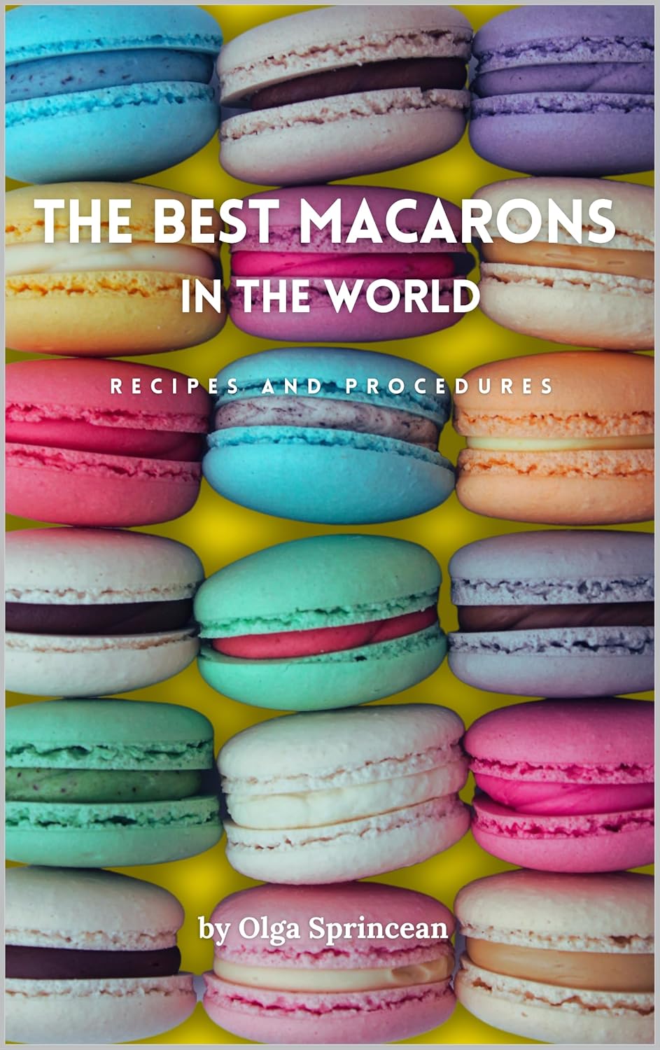 The best Macarons in the world: Authentic Recipes, Step-by-Step ...