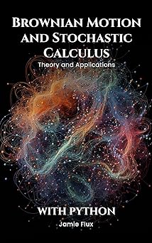 Brownian Motion and Stochastic Calculus: Theory and Applications with Python (Golden Dawn ...