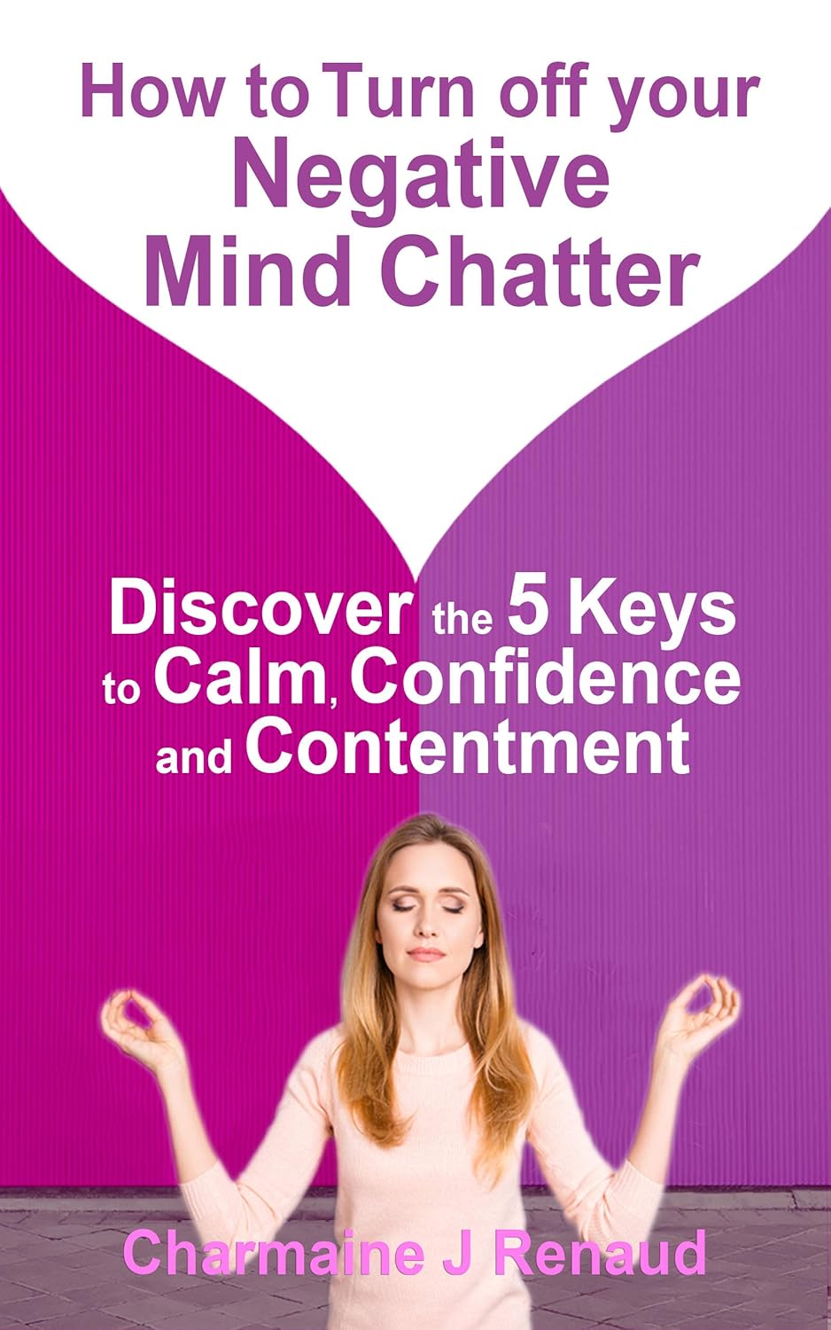 Amazon.com: How to Turn off Your Negative Mind Chatter: Discover the 5 Keys to Calm, Confidence ...