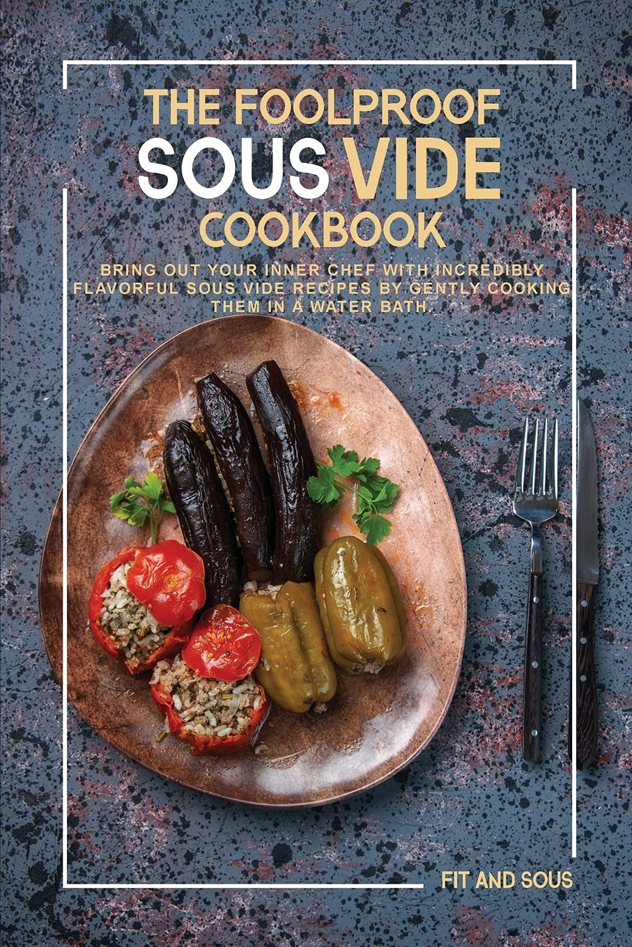 The Foolproof Sous Vide Cookbook: Bring Out Your Inner Chef With ...