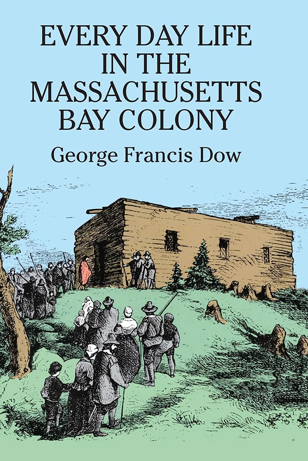 Every Day Life in the Massachusetts Bay Colony: Dow, George Francis ...