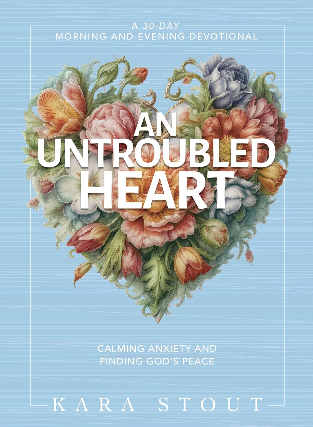 An Untroubled Heart: Calming Anxiety and Finding God's Peace (A 30-Day ...