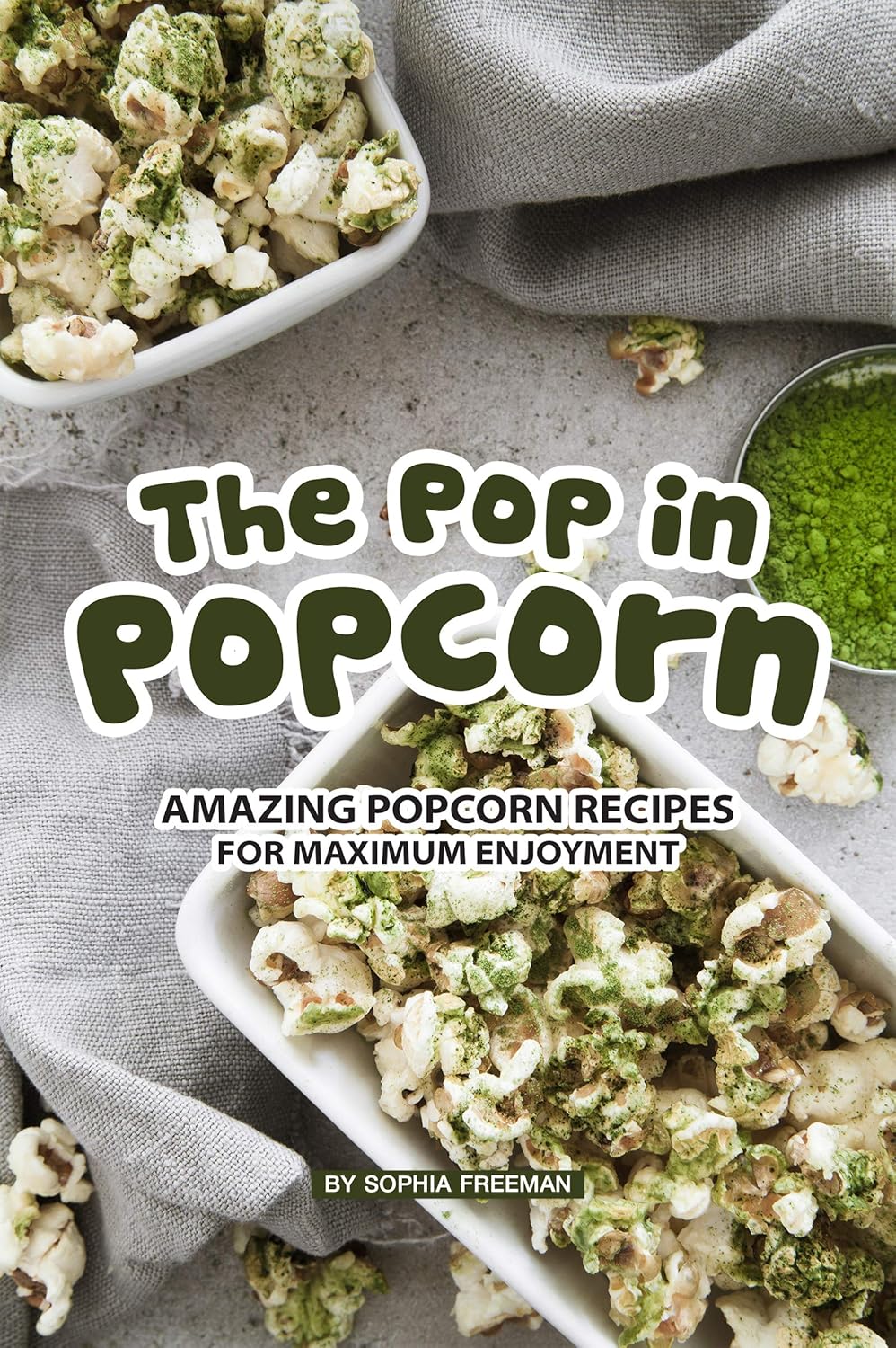 The Pop in Popcorn: Amazing Popcorn Recipes for Maximum Enjoyment ...