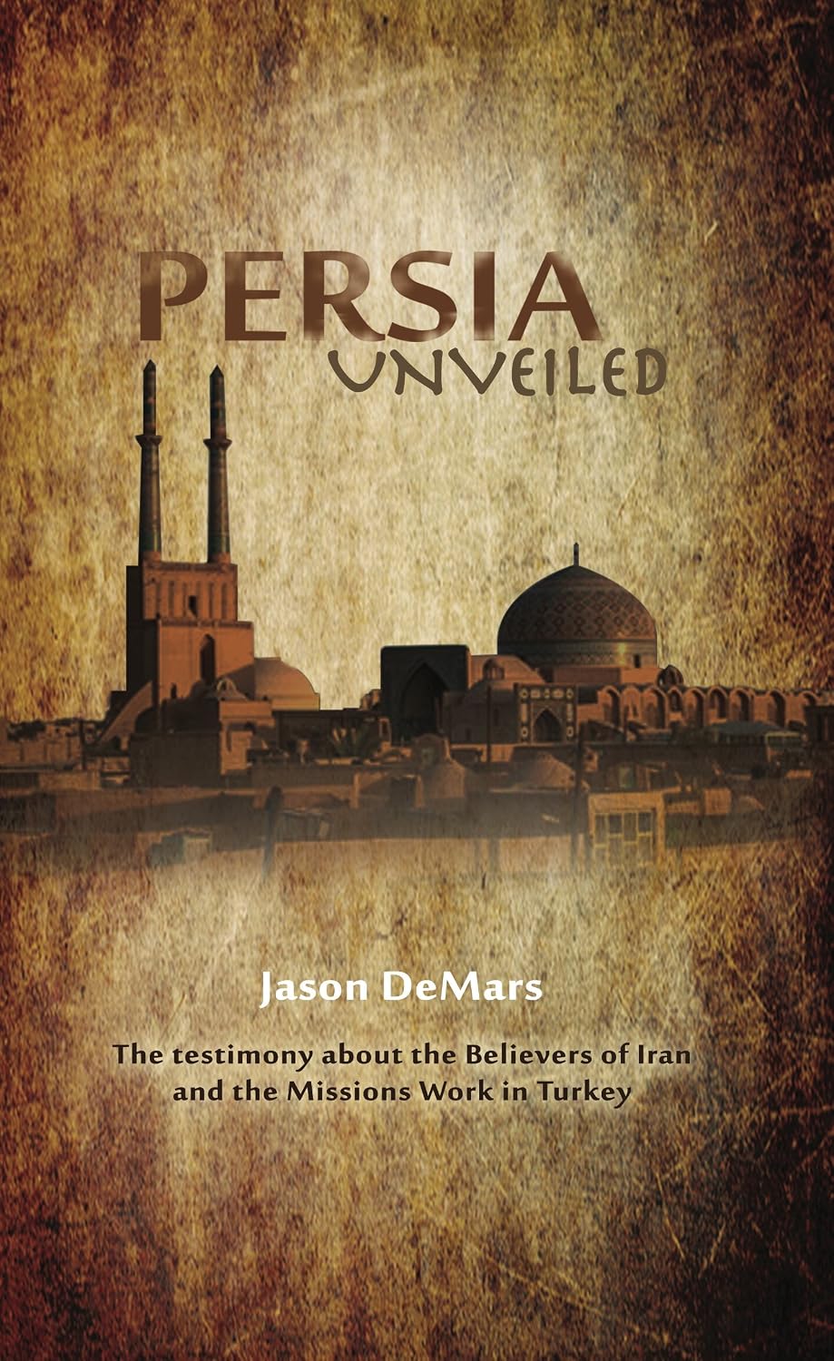 Persia Unveiled: Testimonies Of the Believers of Iran and the Missions ...