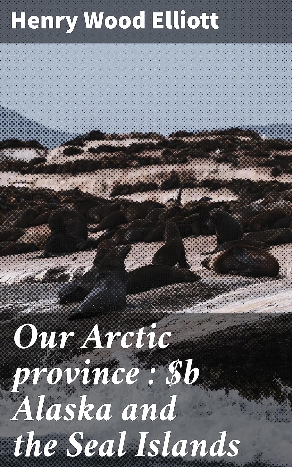 Our Arctic province : Alaska and the Seal Islands eBook : Elliott ...